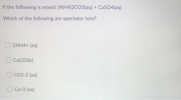 Solved If the following is mixed: (NH4)2CO3(aq) + CaSO4(aq) | Chegg.com