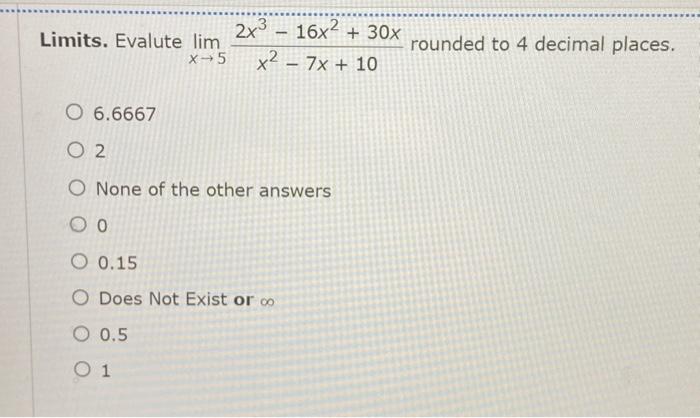 Solved Limits. Evalute limx→5x2−7x+102x3−16x2+30x rounded to | Chegg.com