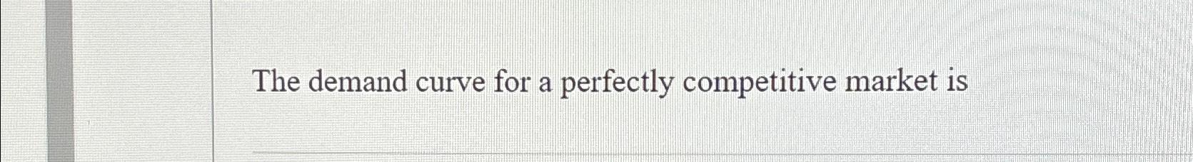 Solved The demand curve for a perfectly competitive market | Chegg.com