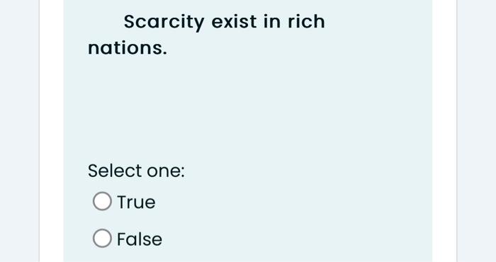 Solved Scarcity exist in rich nations. Select one: True | Chegg.com