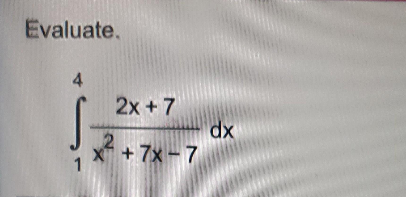 Solved Evaluate. 4 2x + 7 dx x2 + 7x-7 1 | Chegg.com