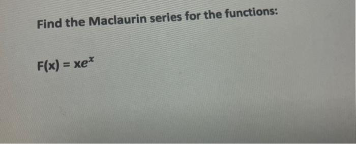Solved Find the Maclaurin series for the functions: F(x)=xex | Chegg.com