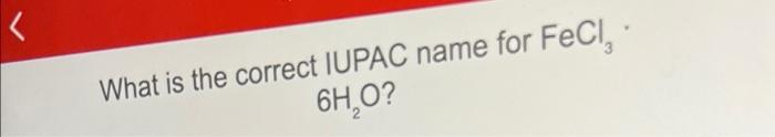 Solved What is the correct IUPAC name for FeCl, 6H,O? | Chegg.com