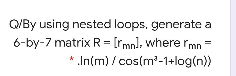 Solved Q/By using nested loops, generate a 6-by-7 matrix R = | Chegg.com