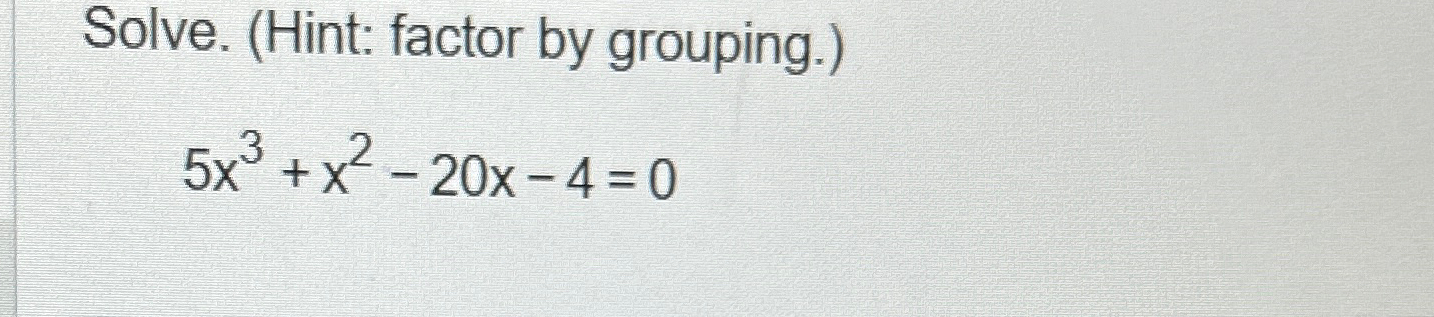 Solved Solve. (Hint: factor by grouping.)5x3+x2-20x-4=0 | Chegg.com