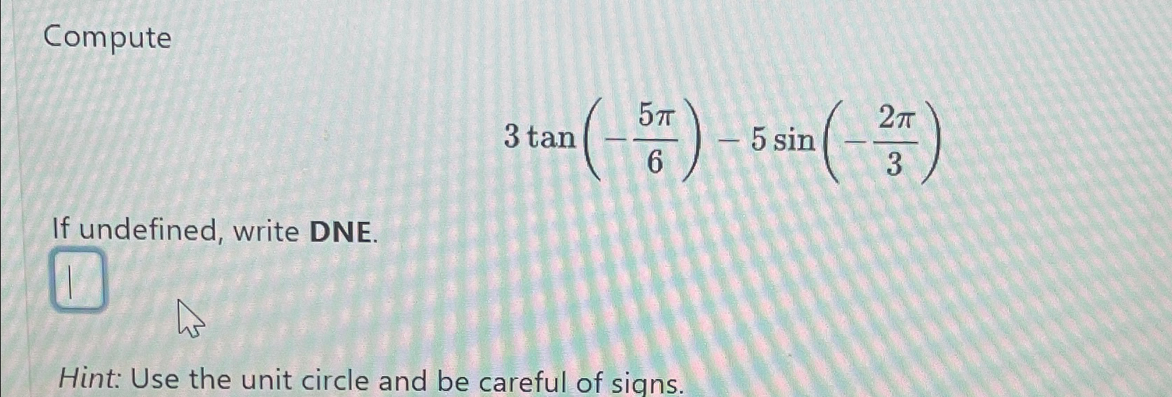 Solved Compute3tan(-5π6)-5sin(-2π3)If undefined, write | Chegg.com