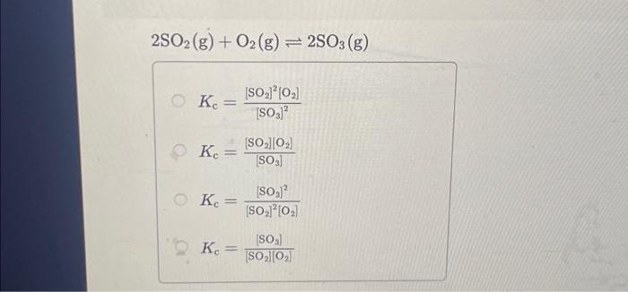 Solved 2SO2(g) + O2(g) = 2SO3(g) O Kc = Kc = O Kc Ke Kc = = | Chegg.com