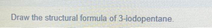 Draw the structural formula of 3-iodopentane. | Chegg.com