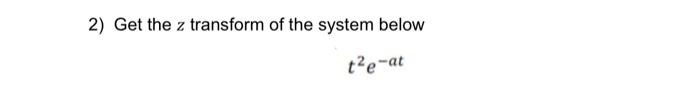 Solved 2) Get the z transform of the system below t2e−at | Chegg.com
