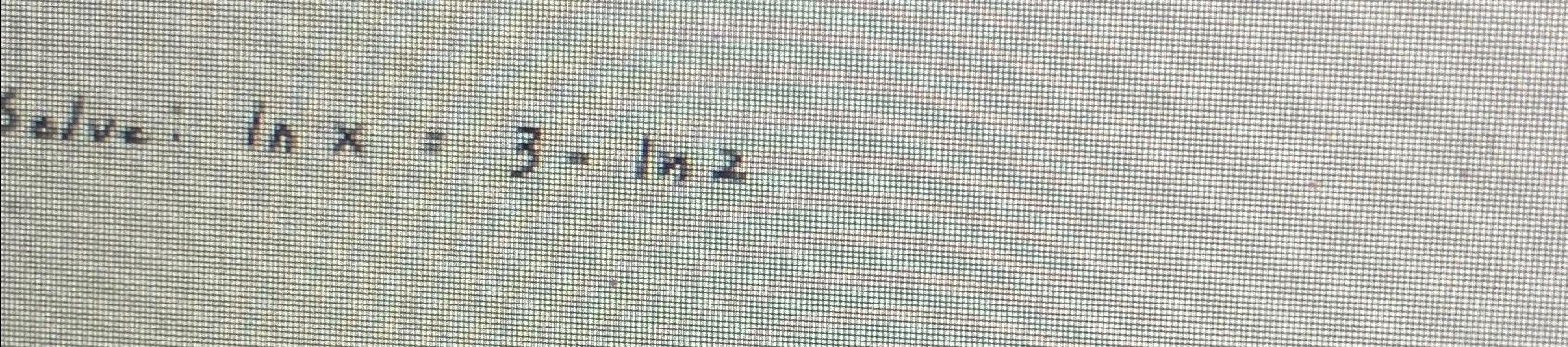 Solved Solvet lnx=3-ln2 | Chegg.com