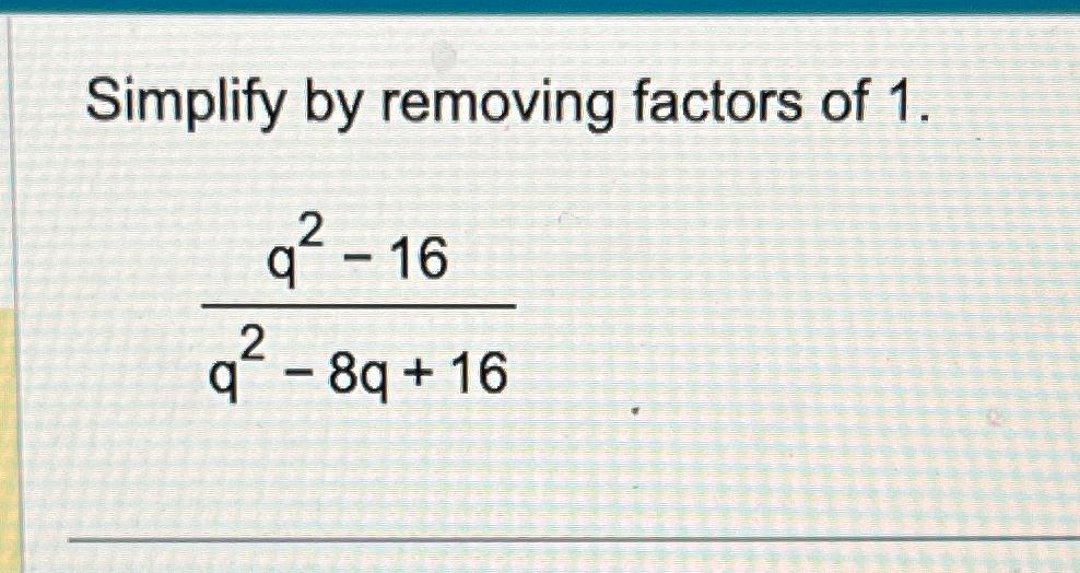 Solved Simplify by removing factors of 1 .q2-16q2-8q+16 | Chegg.com