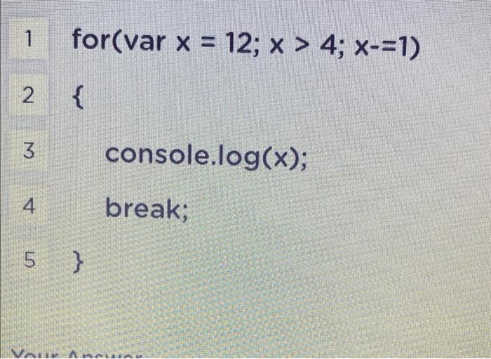 Solved 1 for(var x = 12; x > 4; x-=1) 2. { 3 console.log(x); | Chegg.com