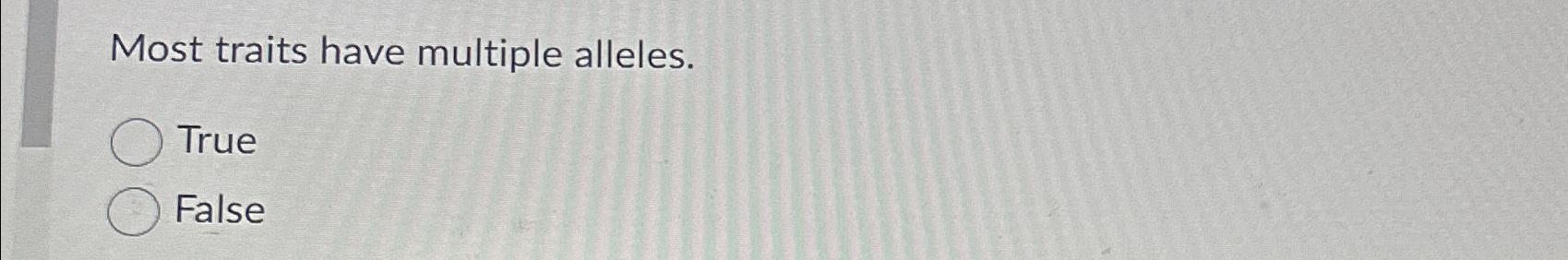 Solved Most traits have multiple alleles.TrueFalse | Chegg.com