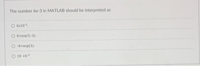 Solved The number 6e−3 in MATLAB should be interpreted as | Chegg.com