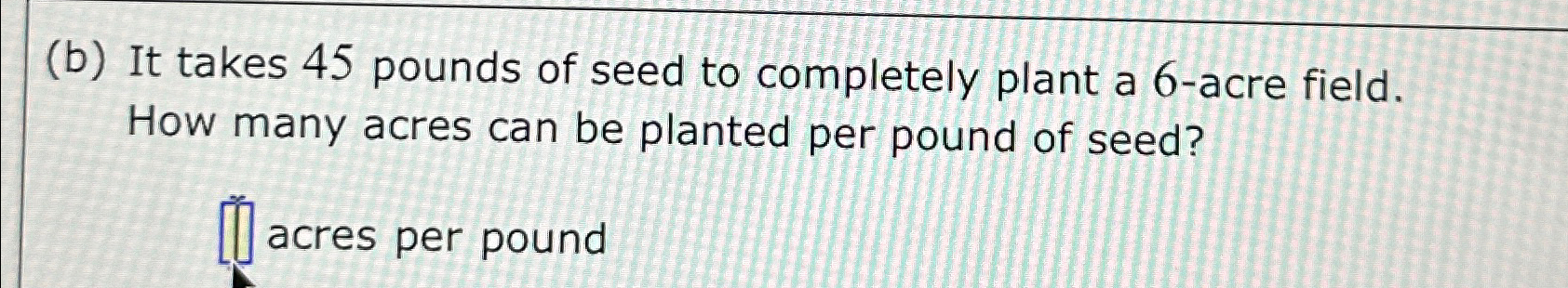 Solved (b) ﻿It takes 45 ﻿pounds of seed to completely plant | Chegg.com