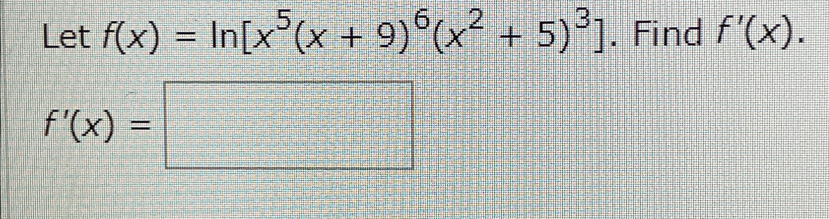 Solved Let f(x)=ln[x5(x+9)6(x2+5)3]. ﻿Find f'(x)f'(x)= | Chegg.com