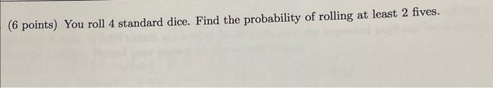 Solved (6 points) You roll 4 standard dice. Find the | Chegg.com