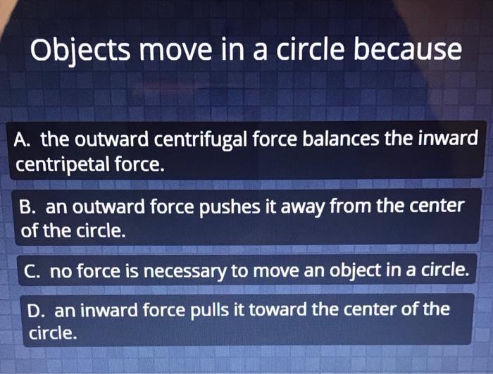 Solved Objects move in a circle because A. the outward | Chegg.com