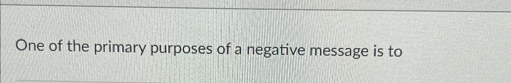 Solved One of the primary purposes of a negative message is | Chegg.com