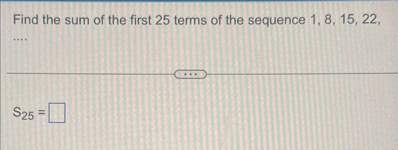 Solved Find the sum of the first 25 ﻿terms of the sequence | Chegg.com