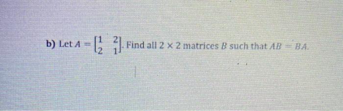 Solved b) Let A=[1221]. Find all 2×2 matrices B such that | Chegg.com