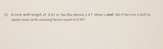 Solved 1) A core with length of 0.61 m, has flux density 1.4 | Chegg.com