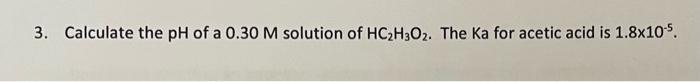 Solved 3. Calculate the pH of a 0.30M solution of HC2H3O2. | Chegg.com