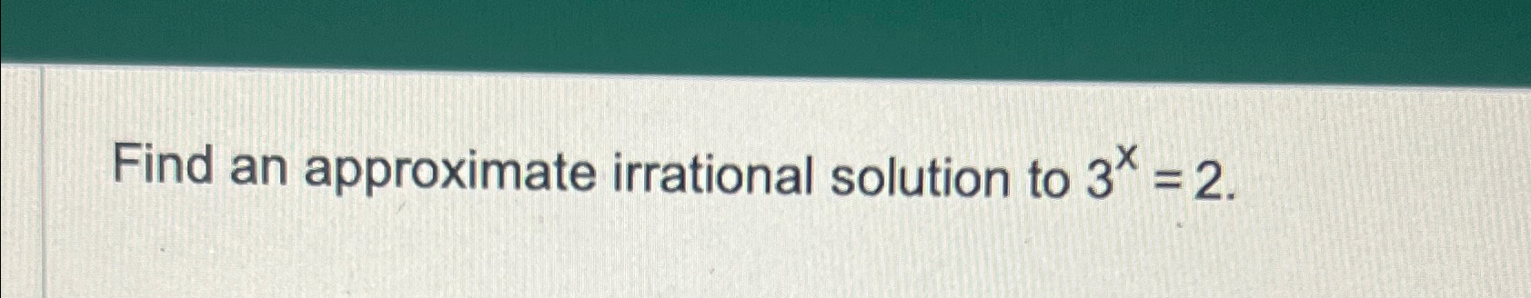 Solved Find an approximate irrational solution to 3x=2. | Chegg.com