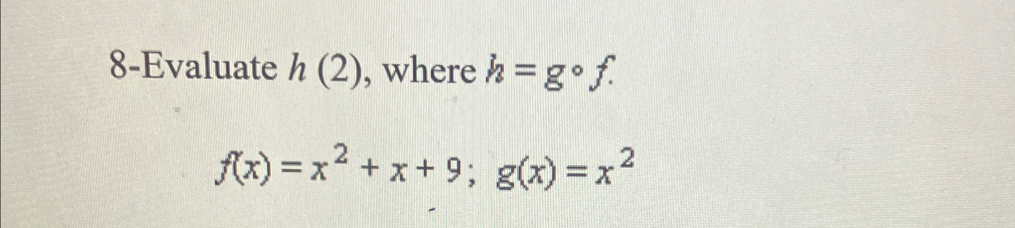 Solved 8-Evaluate h (2), ﻿where h=g@f.f(x)=x2+x+9;g(x)=x2 | Chegg.com