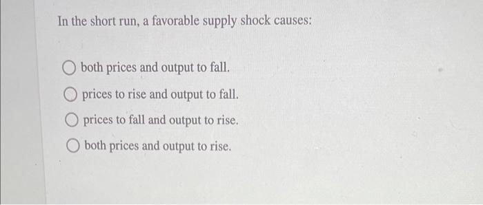 Solved In the short run, a favorable supply shock causes: | Chegg.com