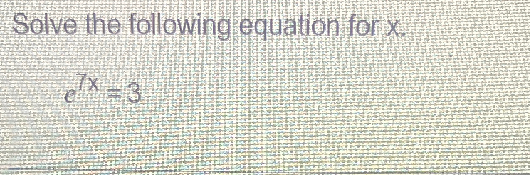Solved Solve the following equation for x.e7x=3 | Chegg.com