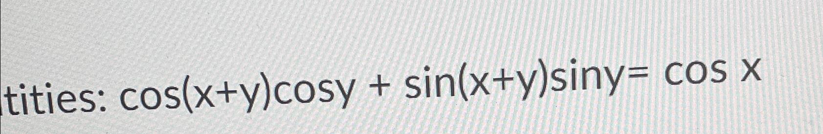 Solved tities: cos(x+y)cosy+sin(x+y)siny=cosx | Chegg.com