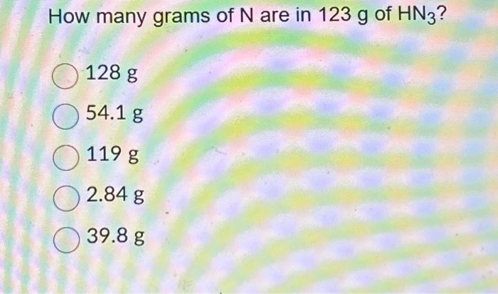 Solved How many grams of N are in 123 g of HN3? 128 g 54.1 g | Chegg.com