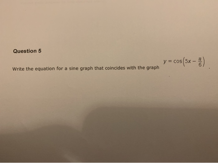 Solved Question 5 y = cos(5x – ) Write the equation for a | Chegg.com