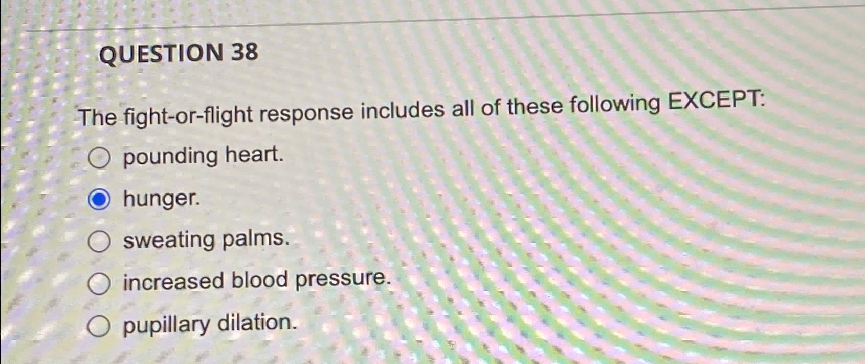 Solved QUESTION 38The fight-or-flight response includes all | Chegg.com