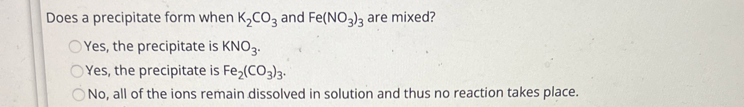 Solved Does a precipitate form when K2CO3 ﻿and Fe(NO3)3 ﻿are | Chegg.com