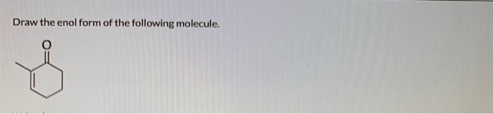 Solved Draw the enol form of the following molecule. | Chegg.com
