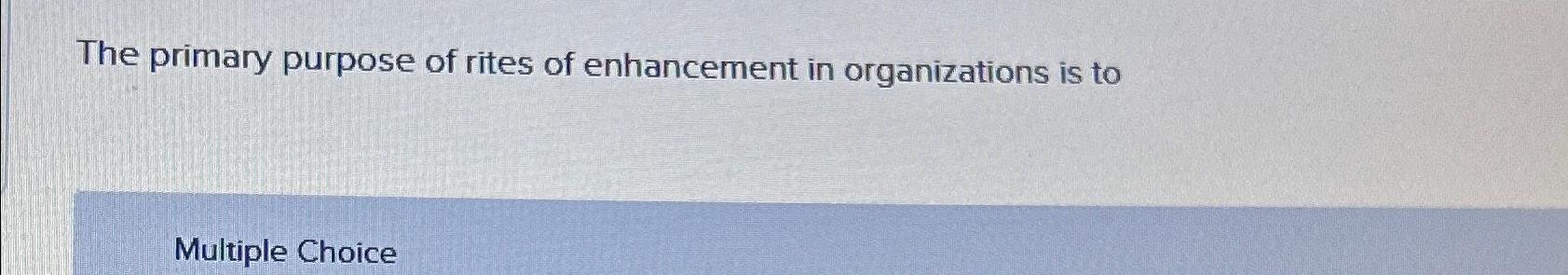 Solved The primary purpose of rites of enhancement in | Chegg.com
