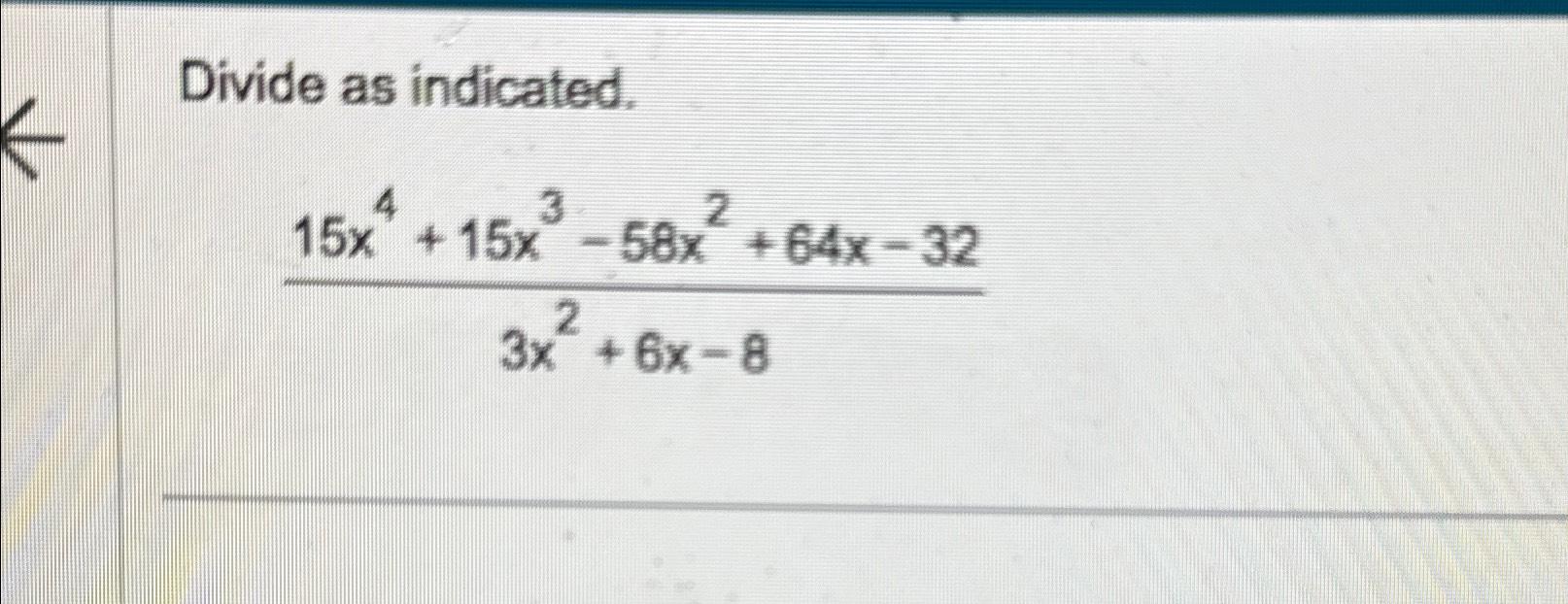 Solved Divide as indicated.15x4+15x3-58x2+64x-323x2+6x-8 | Chegg.com