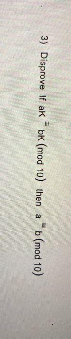 Solved 3) Disprove If ak bk (mod 10) then a - b (mod 10) | Chegg.com