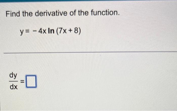 Solved Find the derivative of the function. y=−4xln(7x+8) | Chegg.com