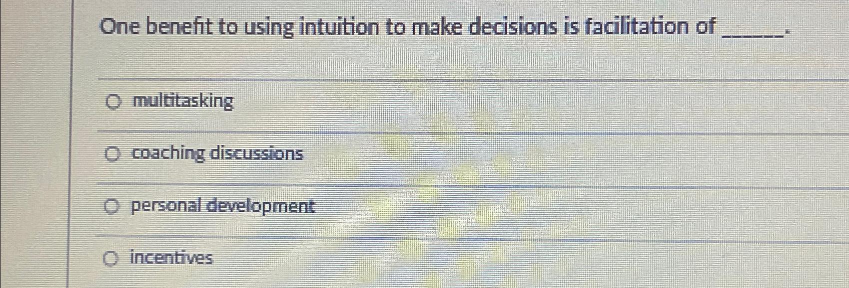 Solved One benefit to using intuition to make decisions is | Chegg.com