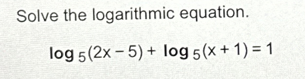 Solved Solve the logarithmic equation.log5(2x-5)+log5(x+1)=1 | Chegg.com