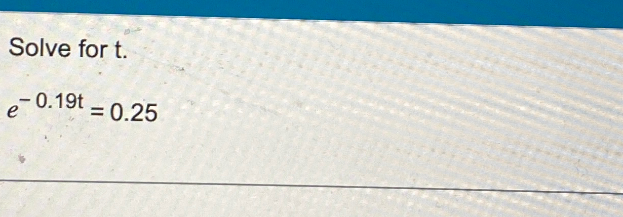 Solved Solve for t.e-0.19t=0.25 | Chegg.com