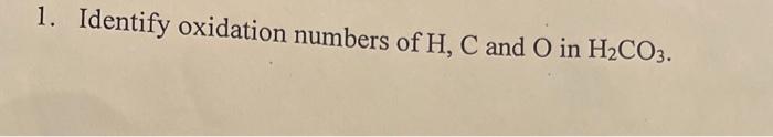 Solved 1. Identify oxidation numbers of H, C and O in H2CO3. | Chegg.com