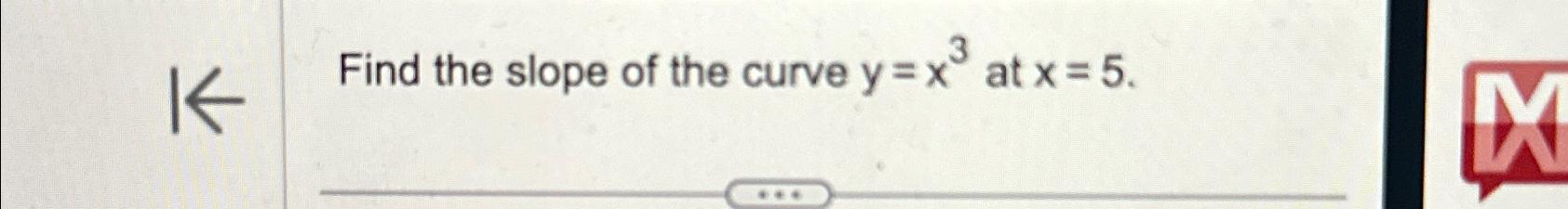 Solved Find the slope of the curve y=x3 ﻿at x=5. | Chegg.com