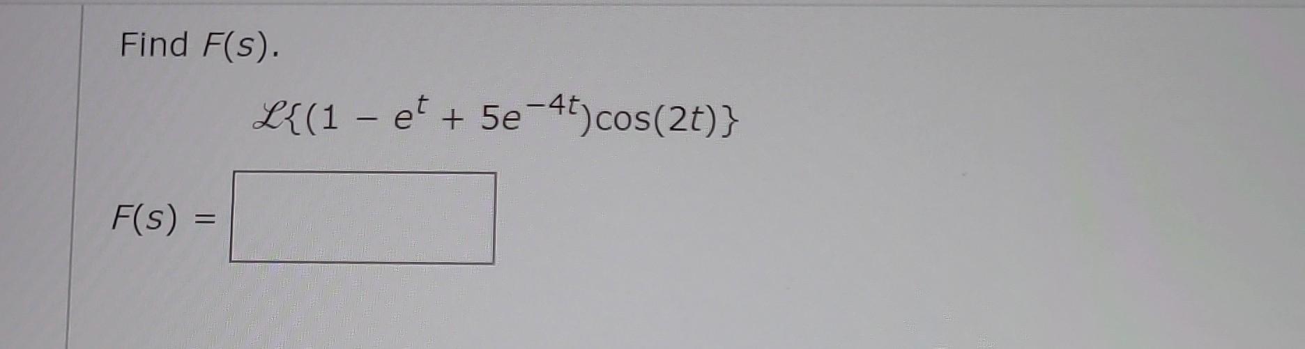 Solved Find F(s). L{(1−et+5e−4t)cos(2t)} F(s)= | Chegg.com