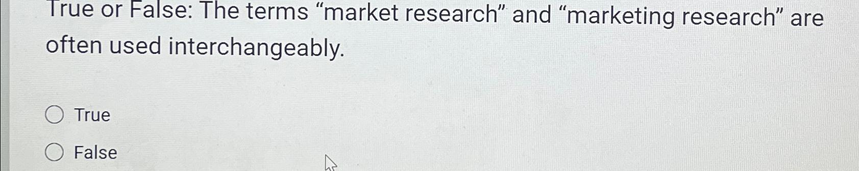 Solved True or False: The terms "market research" and | Chegg.com