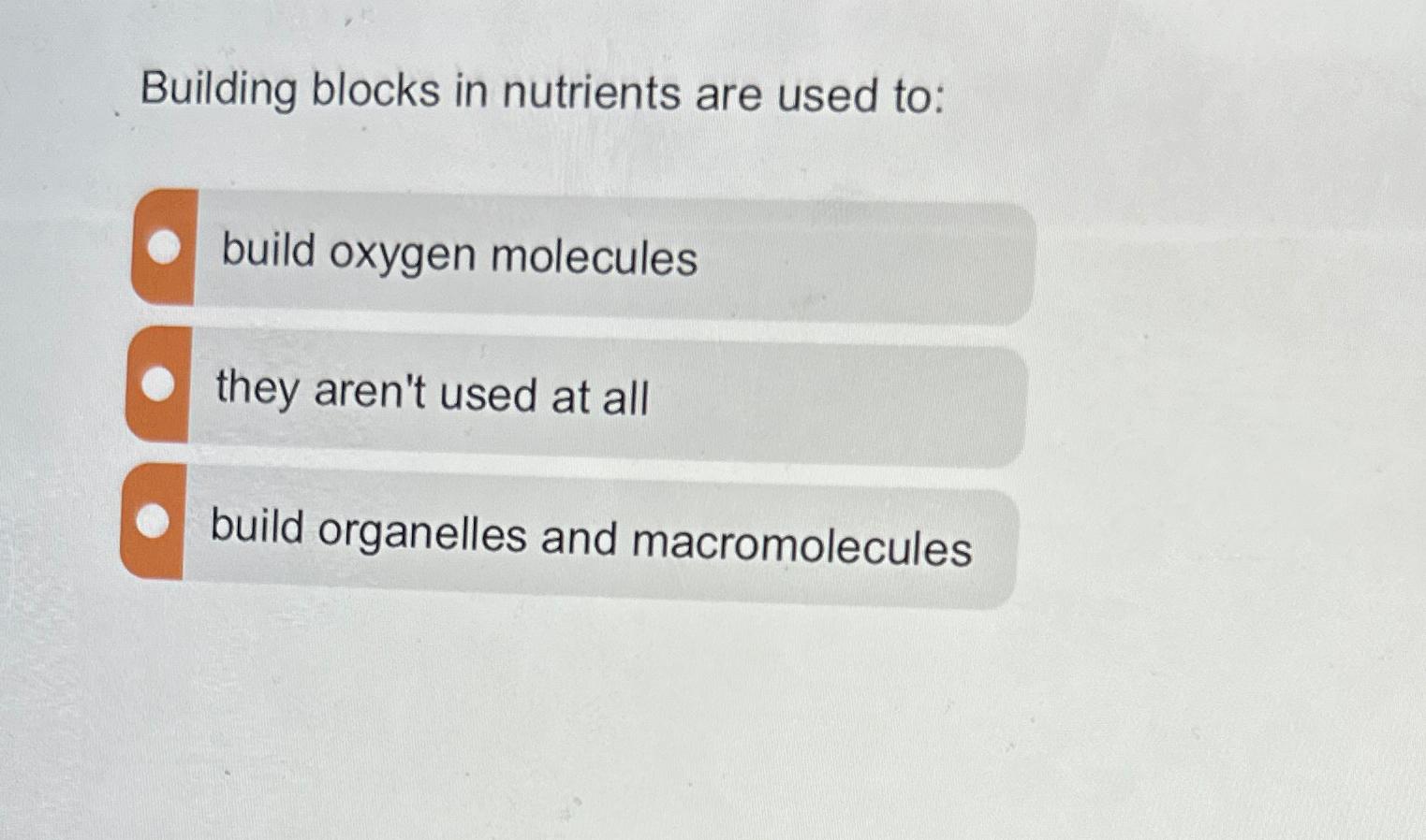 Solved Building blocks in nutrients are used to:build oxygen | Chegg.com