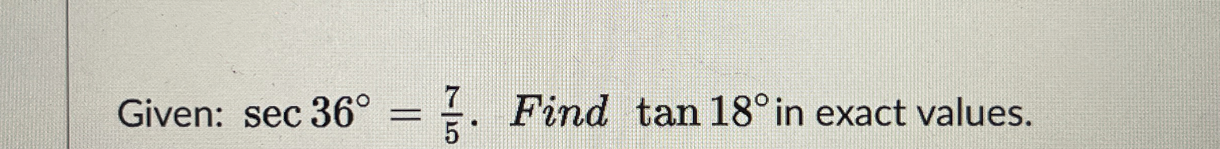 Solved Given: sec36°=75. ﻿Find tan18° ﻿in exact values. | Chegg.com
